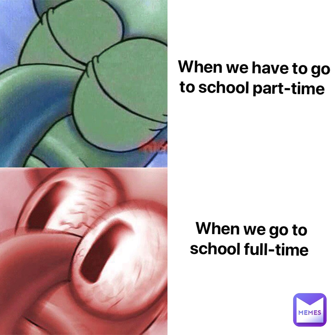 when we have to go to school part-time when we go to school full-time ...