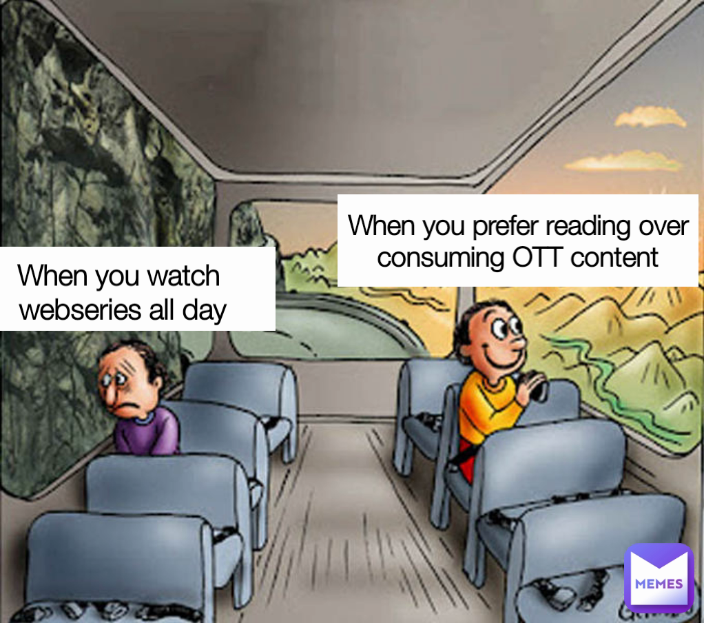 When you watch webseries all day When you prefer reading over consuming ...