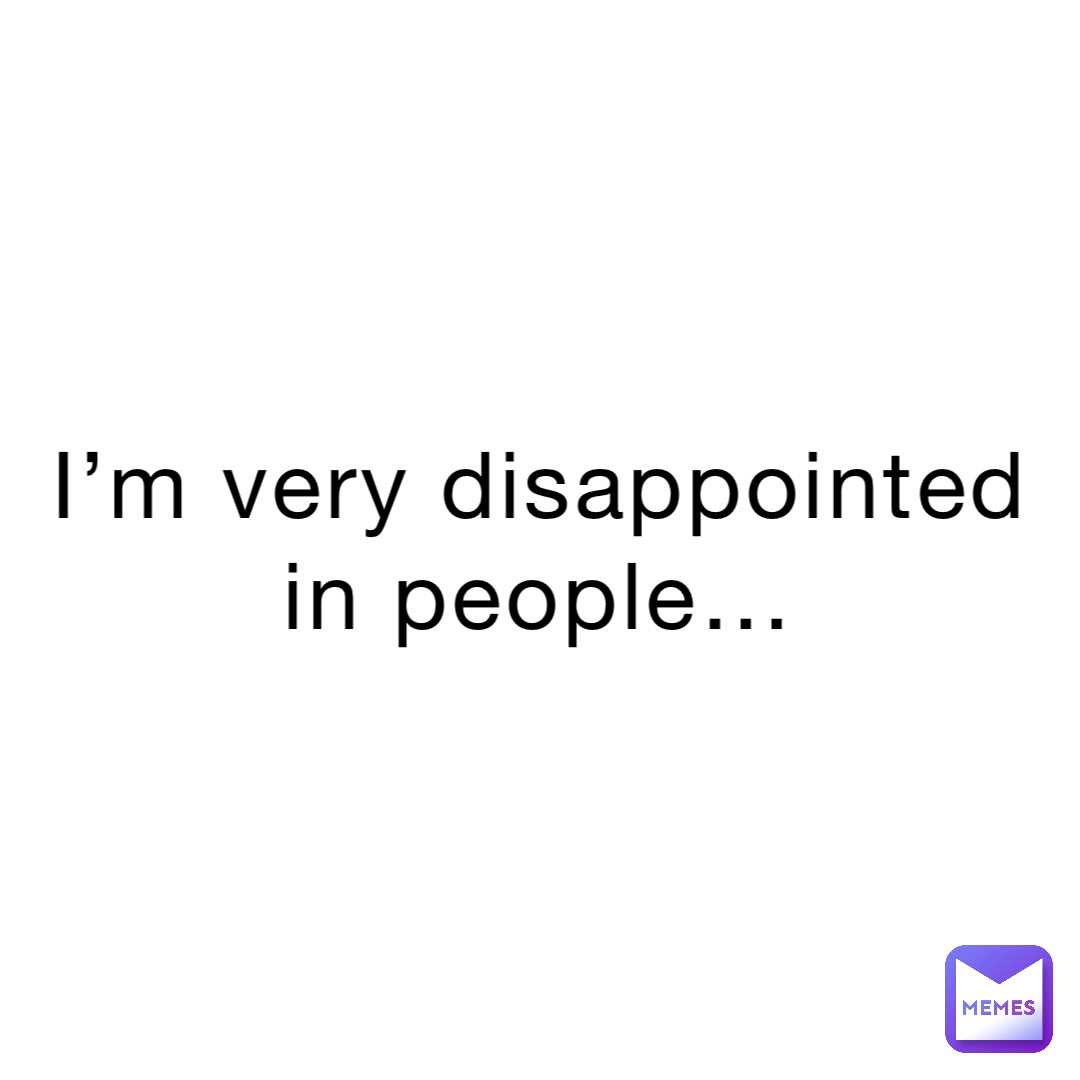 I’m very disappointed in people… | @mornincupojoe | Memes