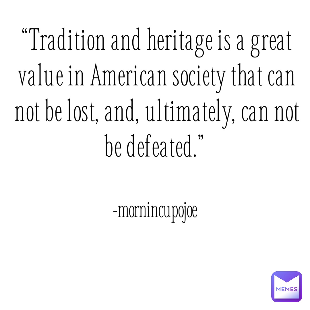“Tradition and heritage is a great value in American society that can ...