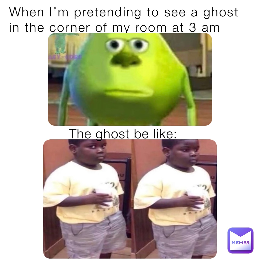 When I’m pretending to see a ghost in the corner of my room at 3 am The ...