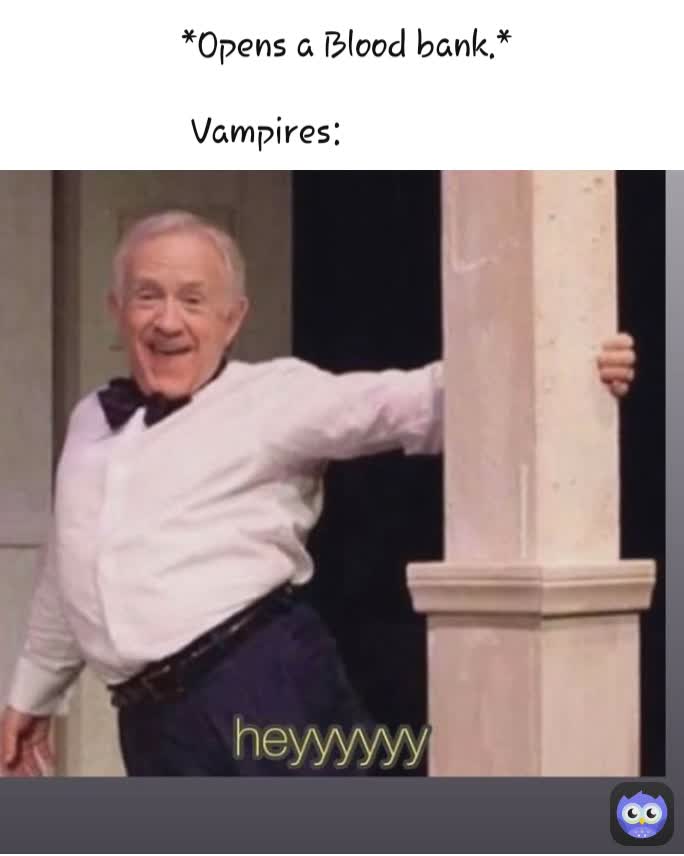 *Opens a Blood bank.* Vampires: | @Fuckhomelander | Memes