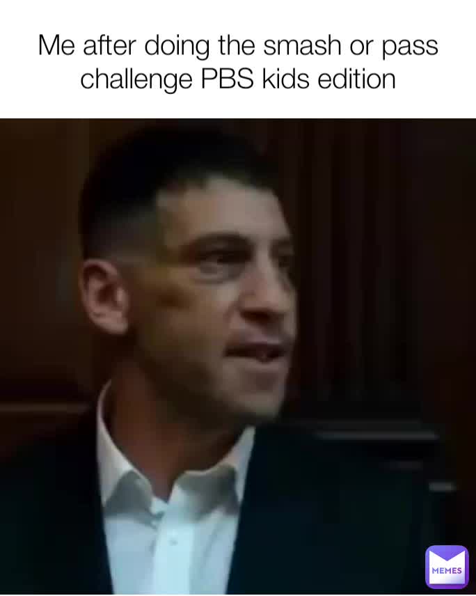 Me after doing the smash or pass challenge PBS kids edition ...