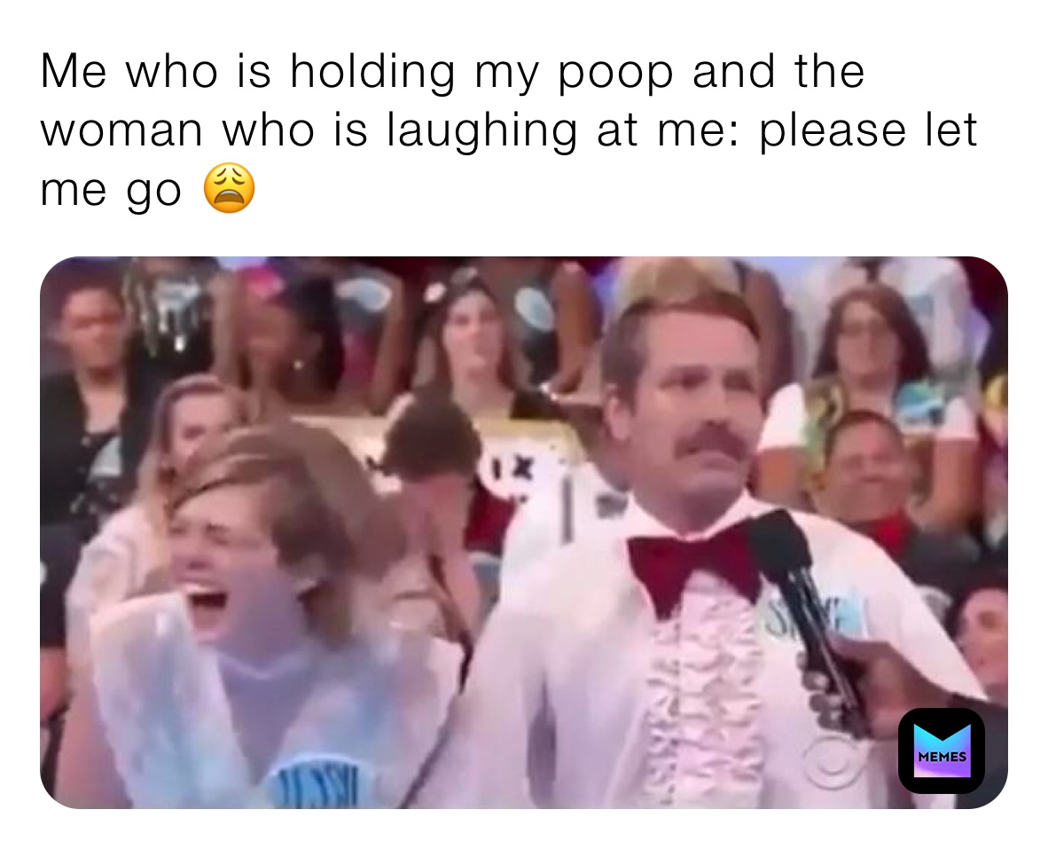 Me who is holding my poop and the woman who is laughing at me: please ...